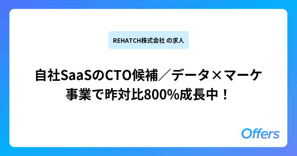 自社SaaSのCTO候補／データ×マーケ事業で昨対比800%成長中！ | REHATCH株式会社 | CTOの副業案件・求人 | エンジニア/デザイナーの副業案件・求人サイト Offers Jobs